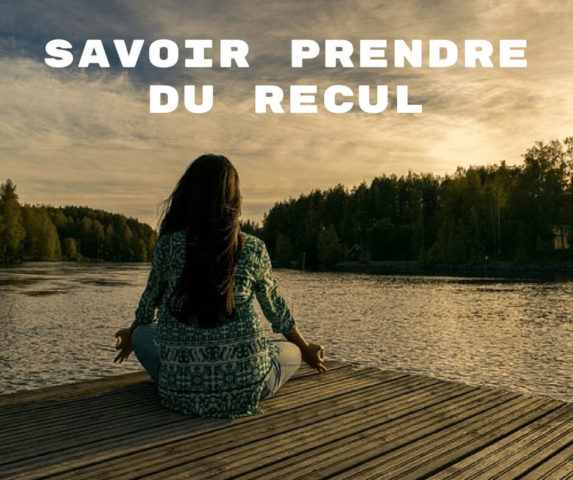 Prendre du recul : arriver à relativiser et parvenir à lâcher prise